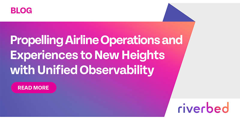 Propelling Airline Operations and Experiences to New Heights with Unified Observability | Riverbed