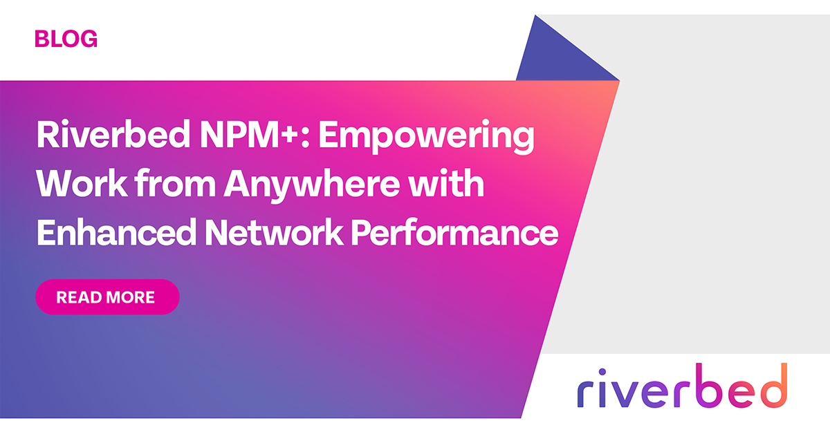 Riverbed NPM+: Empowering Work from Anywhere with Enhanced Network Performance | Riverbed