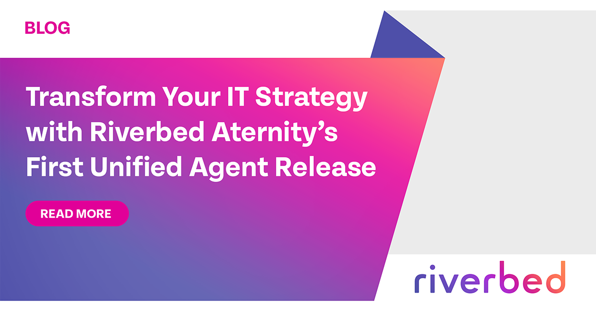 Transform Your IT Strategy with Riverbed Aternity’s First Unified Agent ...